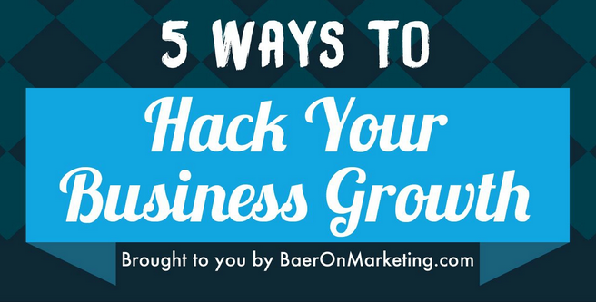 5 Ways to Hack Your Business Growth - Baer On Marketing